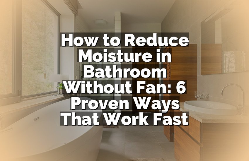 6 Easy Ways to Reduce Moisture in Bathroom Without Fan