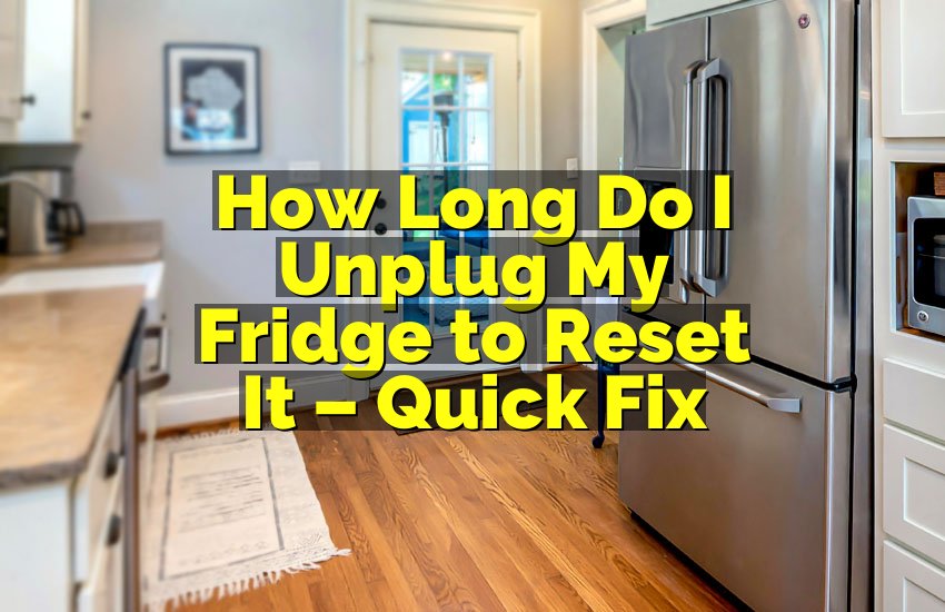 How Long Do I Unplug My Fridge to Reset It – Quick Fix